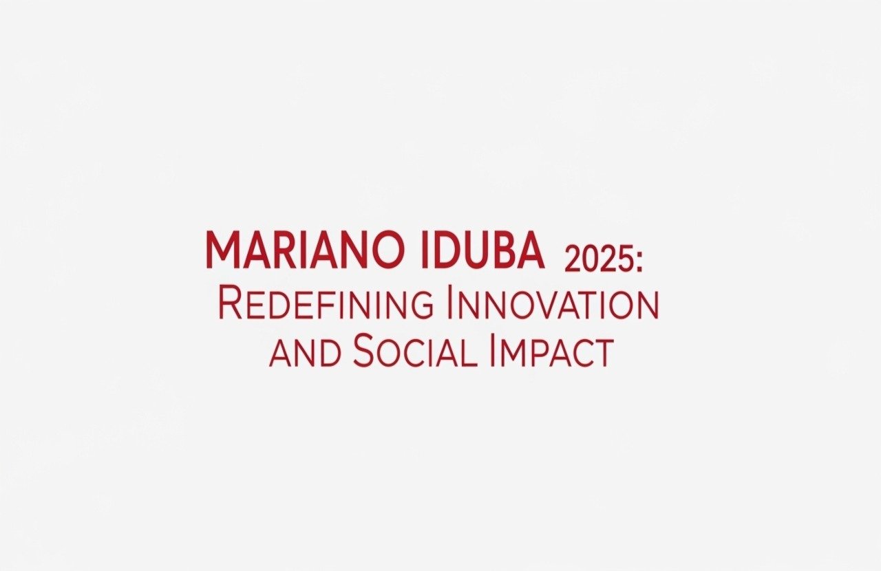 Mariano Iduba 2025: Redefining Innovation and Social Impact